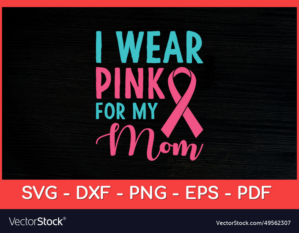 I Wear Pink For My Mom Breast Cancer Awareness Vector Image