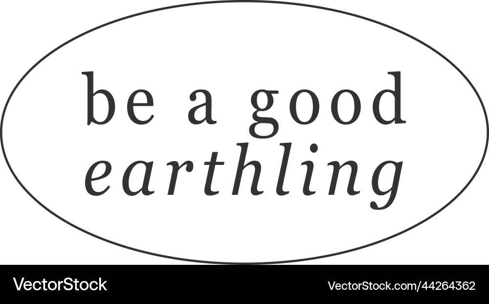 Be a good earthling Royalty Free Vector Image - VectorStock