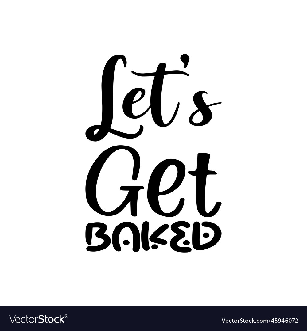 Lets get baked black letter quote Royalty Free Vector Image