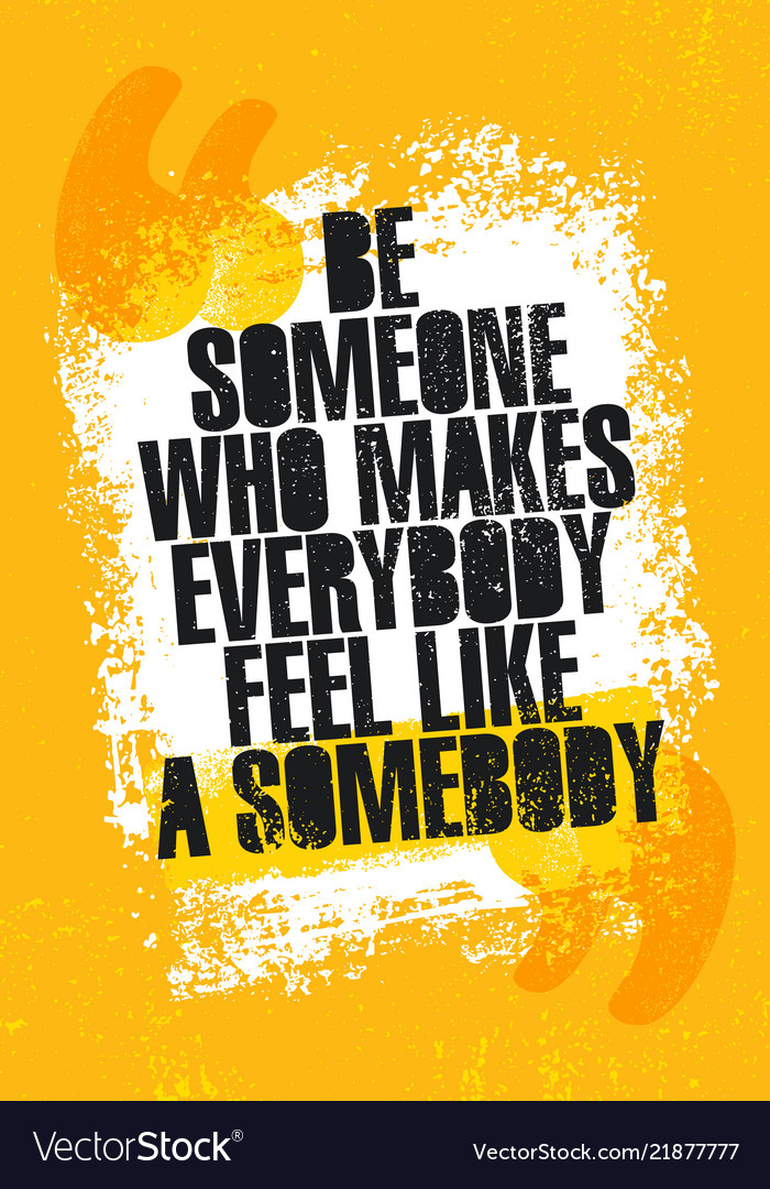 Be someone who makes everyone feel like somebody Vector Image